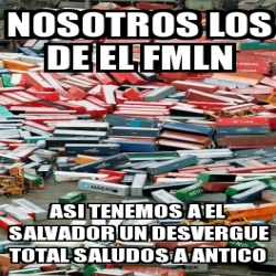 Meme Personalizado - NOSOTROS LOS DE EL FMLN ASI TENEMOS A EL SALVADOR ...