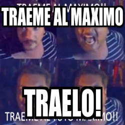 Meme Personalizado - traeme al maximo traelo! - 1706633
