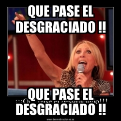 Meme Personalizado - QUE PASE EL DESGRACIADO !! QUE PASE EL DESGRACIADO ...