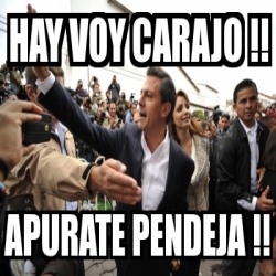Meme Personalizado - HAY VOY CARAJO !! APURATE PENDEJA !! - 1707326