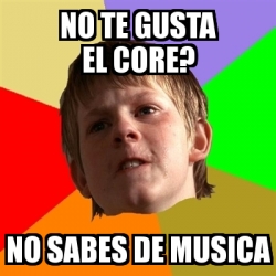 Meme Chico Malo - no te gusta el core? no sabes de musica - 1709558