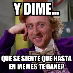 Meme Willy Wonka - Y dime... que se siente que hasta en memes te gane ...