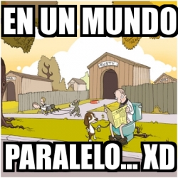 Meme Personalizado - en un mundo paralelo... xD - 1714526