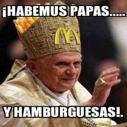 Meme Personalizado - Â¡Habemus papas..... y hamburguesas!. - 1716735