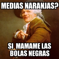 Meme Joseph Ducreux - medias naranjas? si mamame las bolas negras - 1720614