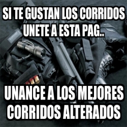 Meme Personalizado - si te gustan los corridos unete a esta pag ...