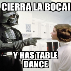 Meme Personalizado - cierra la boca! y has table dance - 1728195