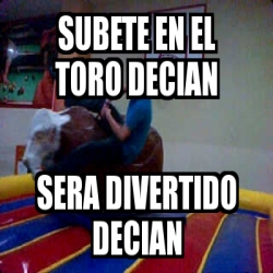 Meme Personalizado - subete en el toro decian sera divertido decian ...