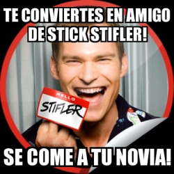 Meme Personalizado - te conviertes en amigo de stick stifler! se come a ...