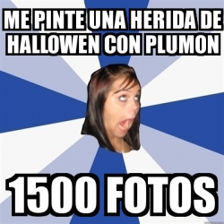 Meme Annoying Facebook Girl - ME PINTE UNA HERIDA DE HALLOWEN CON ...