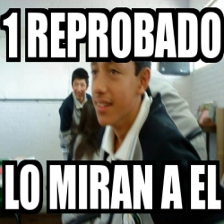 Meme Personalizado - 1 reprobado lo miran a el - 1743795