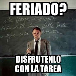 Meme Personalizado - Feriado? disfrutenlo con la tarea - 1743936