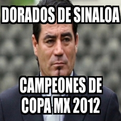 Meme Personalizado - dorados de sinaloa campeones de copa mx 2012 - 1745204