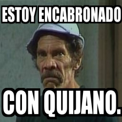 Meme Personalizado - estoy encabronado con quijano. - 1746220