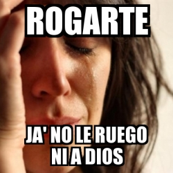 Meme Problems - ROGARTE JA' NO LE RUEGO NI A DIOS - 1746795