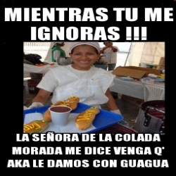 Meme Personalizado - mientras tu me ignoras !!! la seÃ±ora de la colada ...