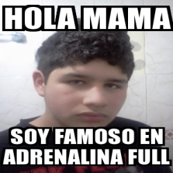 Meme Personalizado - hola mama soy famoso en adrenalina full - 1755471