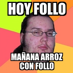 Meme Friki - Hoy follo maÃ±ana arroz con follo - 1760924