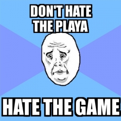 Meme Okay Guy - don't hate the playa hate the game - 1765538