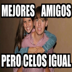 Meme Personalizado - mejores amigos pero celos igual - 1768961