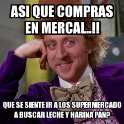 Meme Willy Wonka - ASI QUE COMPRAS EN MERCAL..!! QUE SE SIENTE IR A LOS ...
