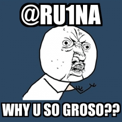Meme Y U No - @Ru1na why u so groso?? - 1772683