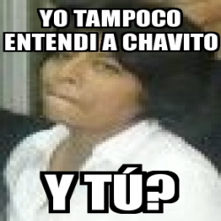 Meme Personalizado - yo tampoco entendi a chavito y tÃº? - 1773389