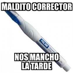 Meme Personalizado - maldito corrector nos mancho la tarde - 1776663