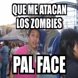 Meme Personalizado - que me atacan los zombies pal face - 1781837