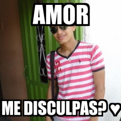 Meme Personalizado - Amor Me Disculpas? â™¥ - 1782968