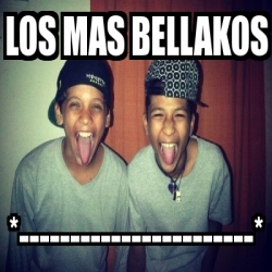 Meme Personalizado - los mas bellakos *-----------------------* - 1785077
