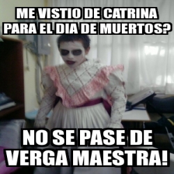 Meme Personalizado - me vistio de catrina para el dia de muertos? no se ...