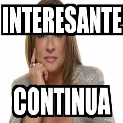 Meme Personalizado - INTERESANTE CONTINUA - 1799094