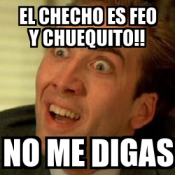 Meme No me digas - el checho es feo y chuequito!! no me digas - 1080419
