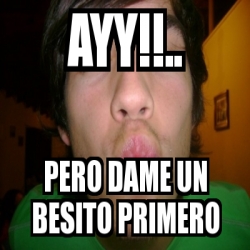 Meme Personalizado - ayy!!.. pero dame un besito primero - 1081530