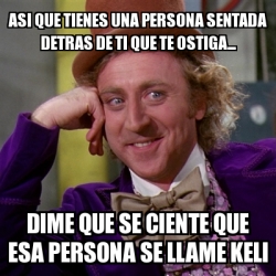 Meme Willy Wonka - asi que tienes una persona sentada detras de ti que ...