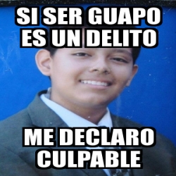 Meme Personalizado - si ser guapo es un delito me declaro culpable ...