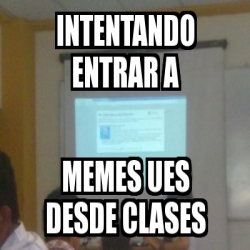 Meme Personalizado - intentando entrar a memes ues desde clases - 1089352