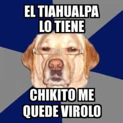Meme Perro Racista - EL TIAHUALPA LO TIENE CHIKITO ME QUEDE VIROLO ...