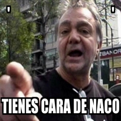 Meme Personalizado - ' ' tienes cara de naco - 1803813