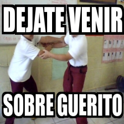 Meme Personalizado - dejate venir sobre guerito - 1804081