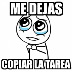 Meme Por favor - me dejas copiar la tarea - 1804263