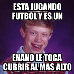 Meme Bad Luck Brian - esta jugando futbol y es un enano le toca cubrir ...