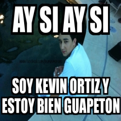Meme Personalizado - ay si ay si soy kevin ortiz y estoy bien guapeton ...