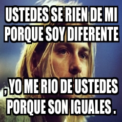 Meme Personalizado - ustedes se rien de mi porque soy diferente , yo me ...