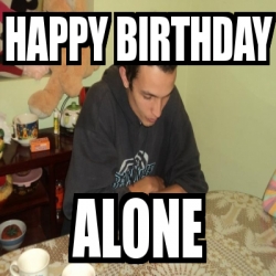 Meme Personalizado - happy birthday alone - 1809801