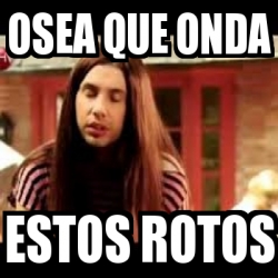 Meme Personalizado - osea que onda estos rotos - 1810479