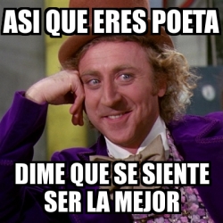 Meme Willy Wonka - Asi que eres poeta dime que se siente ser la mejor ...