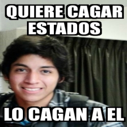 Meme Personalizado - quiere cagar estados lo cagan a el - 1816104