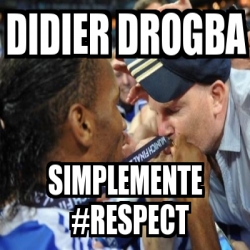 Meme Personalizado - DIDIER DROGBA SIMPLEMENTE #RESPECT - 1819592